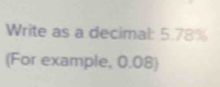 Solved: Write as a decimal: 5.78% (For example, 0.08) [Math]