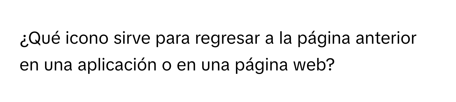 Solved: ¿Qué icono sirve para regresar a la página anterior en una aplicación o en una página ...