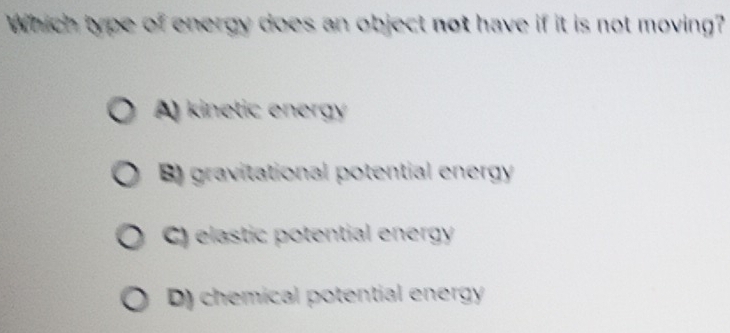 Solved: Which type of energy does an object not have if it is not ...