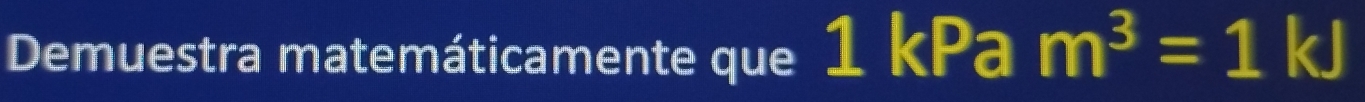 Resuelto:Demuestra matemáticamente que 1 kPa m^3=1kJ