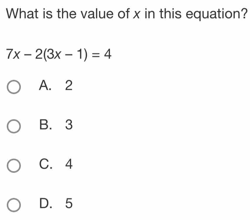 Solved: What is the value of x in this equation? 7x-2(3x-1)=4 A. 2 B. 3 ...