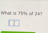 Solved: What is 75% of 24? [Statistics]