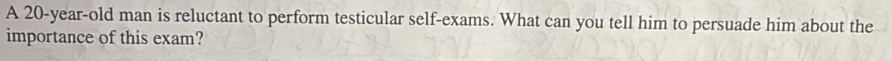 Solved: A 20-year-old man is reluctant to perform testicular self-exams ...