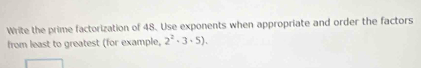 Solved: Write the prime factorization of 48. Use exponents when ...