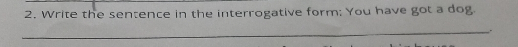 Resuelto:Write the sentence in the interrogative form: You have got a ...