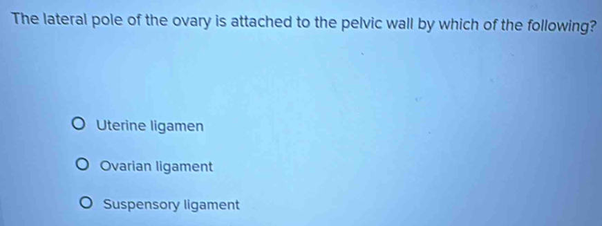 Solved: The lateral pole of the ovary is attached to the pelvic wall by ...