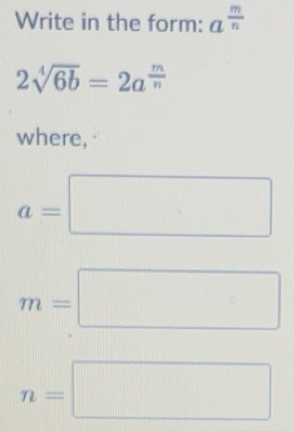 Solved: Write in the form: a^(frac m)n 2sqrt[4](6b)=2a^(frac m)n where ...