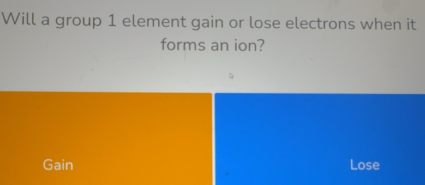 Solved: Will a group 1 element gain or lose electrons when it forms an ...