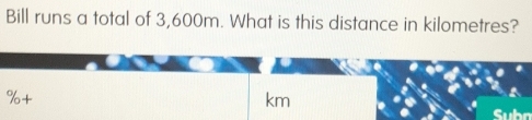 Solved: Bill runs a total of 3,600m. What is this distance in ...