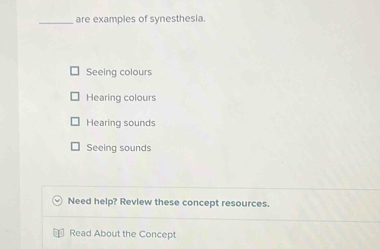 Solved: are examples of synesthesia. Seeing colours Hearing colours Hearing sounds Seeing sounds ...