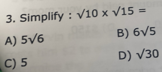 Solved: Simplify : sqrt(10)* sqrt(15)= A) 5sqrt(6) B) 6sqrt(5) D) sqrt ...