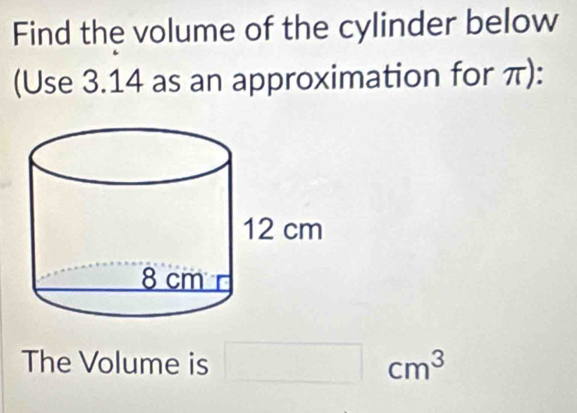 Solved: Find the volume of the cylinder below (Use 3.14 as an approximation for π): The Volume i ...