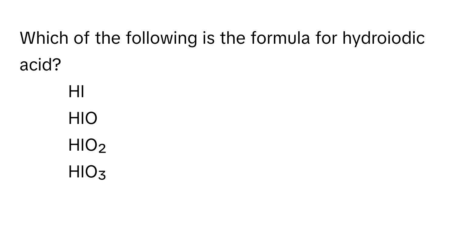 Solved: Which of the following is the formula for hydroiodic acid? 1 ...