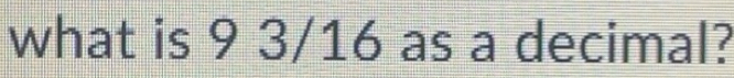 Solved: what is 9 3/16 as a decimal? [Math]