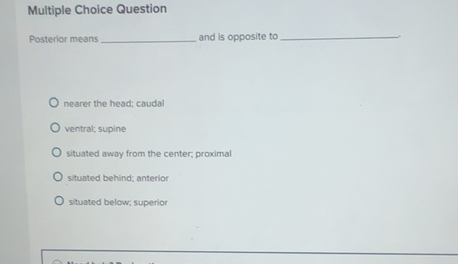 Solved: Question Posterior means_ and is opposite to _. nearer the head ...