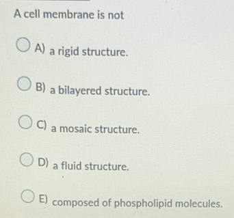 Solved: A cell membrane is not A) a rigid structure. B) a bilayered ...