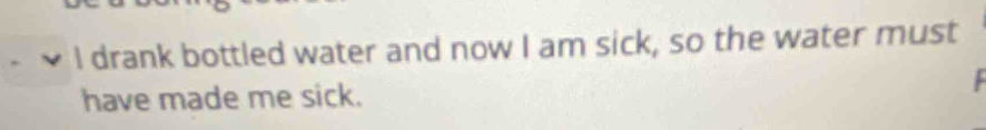 Solved: drank bottled water and now I am sick, so the water must have ...