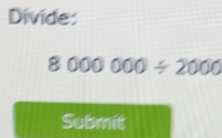 Solved: Divide: 8000000/ 2000 Submit [Math]