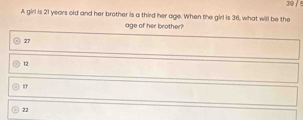 Solved: 39 / 5 A girl is 21 years old and her brother is a third her ...