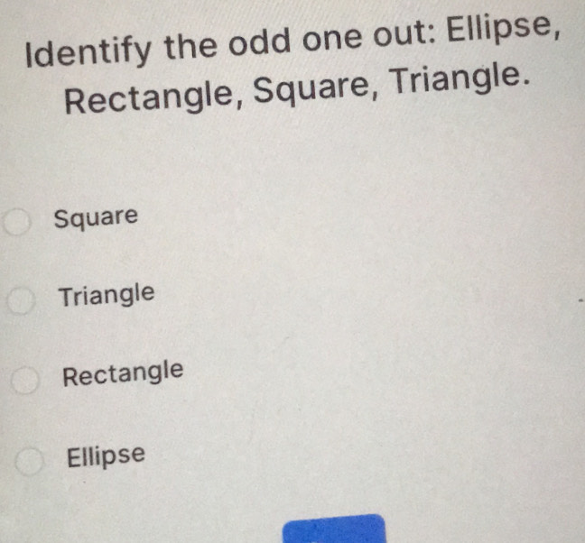 Solved: Identify the odd one out: Ellipse, Rectangle, Square, Triangle ...