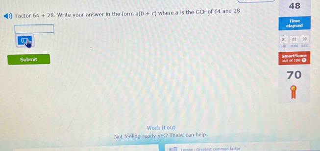 Solved: Factor 64+28. Write your answer in the form a(b+c) where a is ...