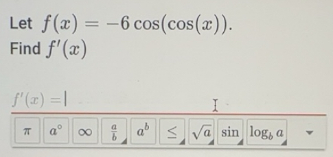 Solved: Let f(x)=-6cos (cos (x)). Find f'(x) f'(x)=| π a° ∞ a/b a^b S ...