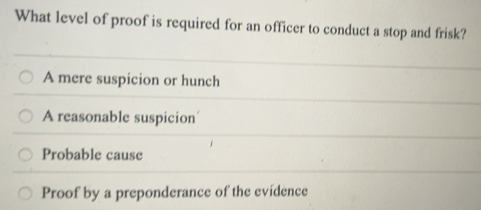 Solved: What level of proof is required for an officer to conduct a ...