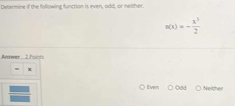 Solved: Determine if the following function is even, odd, or neither. n(x)=- x^3/2 Answer 2 ...