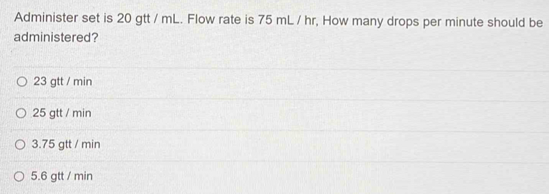 Solved: Administer set is 20 gtt / mL. Flow rate is 75 mL / hr, How ...