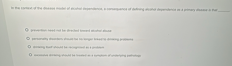 Solved: In the context of the disease model of alcohol dependence, a ...