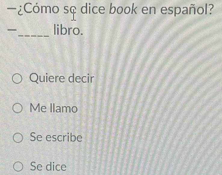 Solved: —¿Cómo se dice book en español? _ libro. Quiere decir Me llamo ...