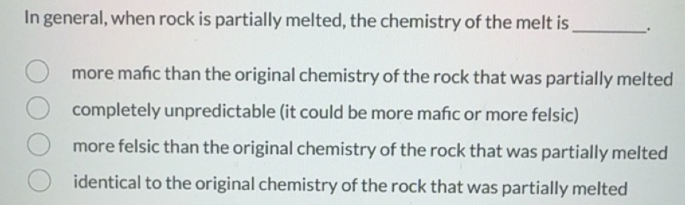 Solved: In general, when rock is partially melted, the chemistry of the ...