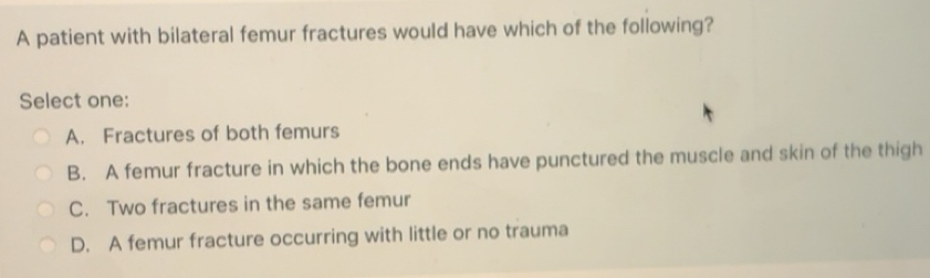 Solved: A patient with bilateral femur fractures would have which of ...
