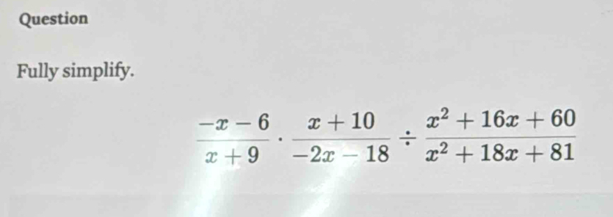 Solved: Question Fully simplify. (-x-6)/x+9 · (x+10)/-2x-18 / (x^2+16x ...