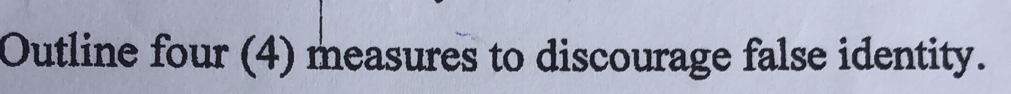Solved: Outline four (4) measures to discourage false identity. [Others]