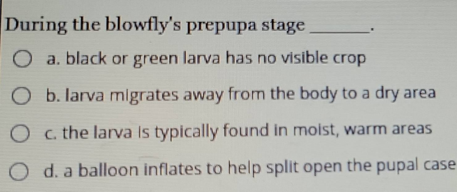 Solved: During the blowfly's prepupa stage_ ' a. black or green larva ...