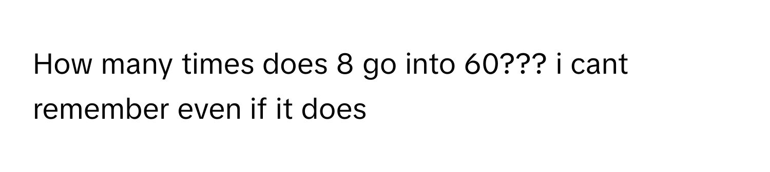 Solved: How many times does 8 go into 60??? i cant remember even if it does [Math]