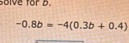 Solved: Solve for b. -0.8b=-4(0.3b+0.4) [Math]