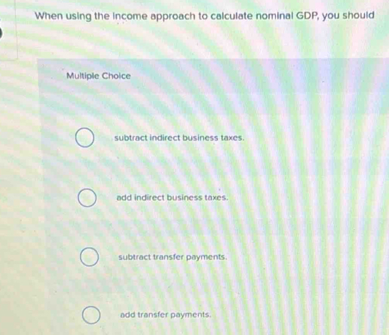 Solved: When using the income approach to calculate nominal GDP, you should Multiple Choice ...