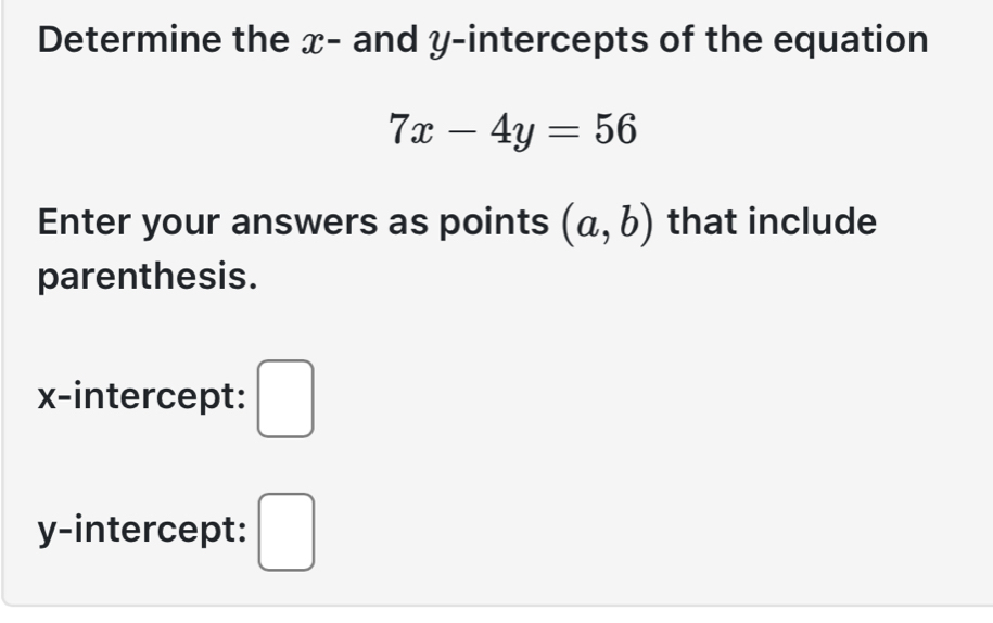 Solved: Determine the x - and y-intercepts of the equation 7x-4y=56 ...