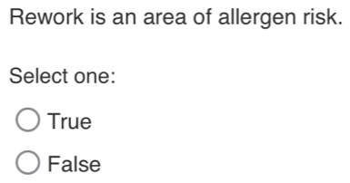 Solved: Rework is an area of allergen risk. Select one: True False [Others]