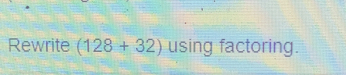 Solved: Rewrite (128+32) using factoring. [Math]