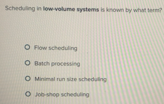 Solved: Scheduling in low-volume systems is known by what term? Flow ...