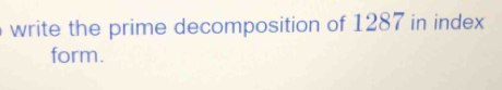 Solved: write the prime decomposition of 1287 in index form. [Math]
