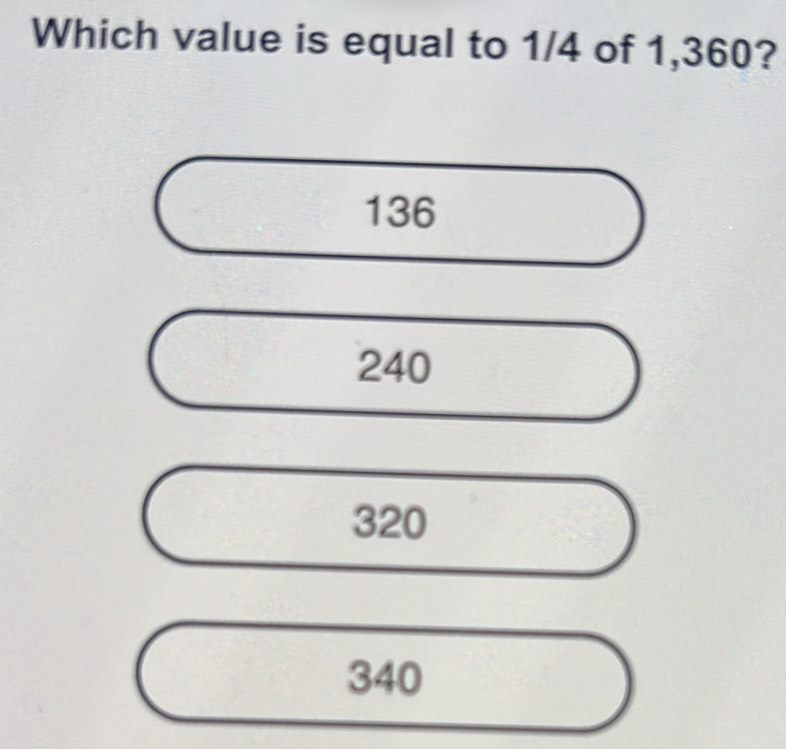 Solved: Which value is equal to 1/4 of 1,360? 136 240 320 340 [Math]