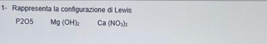 Risolto:1- Rappresenta la configurazione di Lewis P2O5 Mg(OH)_2 Ca(NO_3)_2
