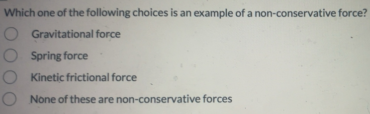 Solved: Which one of the following choices is an example of a non-conservative force ...
