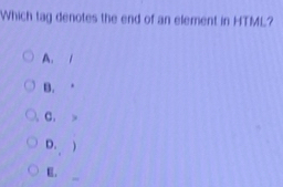 Solved: Which tag denotes the end of an element in HTML? A. 1 B. “ C. D ...
