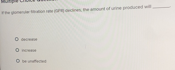 Solved: If the glomerular filtration rate (GFR) declines, the amount of urine produced will ...