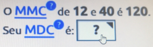 Resolvido:MMC de 12 e 40 é 120. Seu MDCO é: